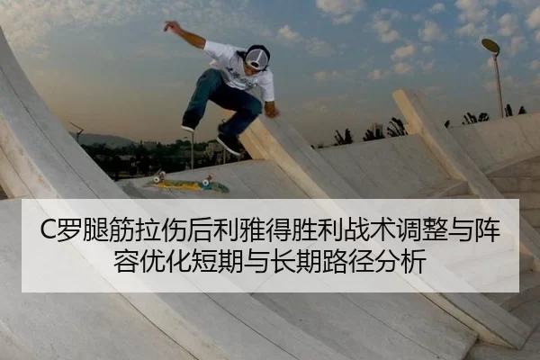 C罗腿筋拉伤后利雅得胜利战术调整与阵容优化短期与长期路径分析 - 开元棋牌
